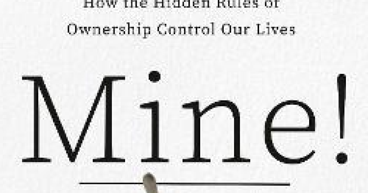 An untimely review: Mine! How the Hidden Rules of Ownership Control Our ...